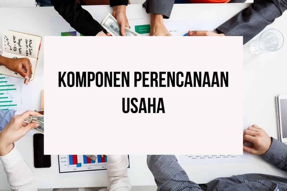 7 Komponen Perencanaan Usaha dan Penjelasannya Lengkap!